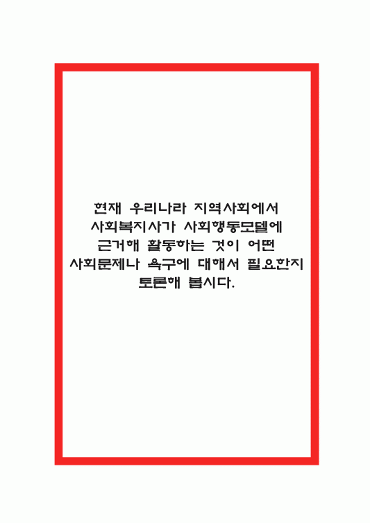 현재 우리나라 지역사회에서 사회복지사가 사회행동모델에 근거해 활동하는 것이 어떤 사회문제나 욕구에 대해서 필요한지 토론해 봅시다