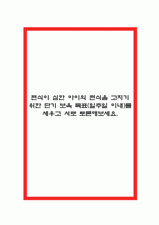 편식이 심한 아이의 편식을 고치기 위한 단기 보육 목표(일주일 이내)를 세우고 서로 토론해보세요