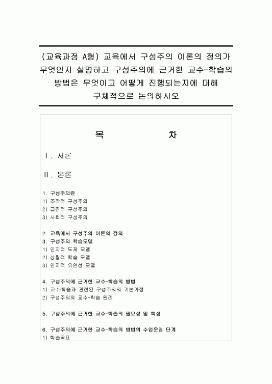 (교육과정 A형) 교육에서 구성주의 이론의 정의가 무엇인지 설명하고 구성주의에 근거한 교수-학습의 방법은 무엇이고 어떻게 진행되는지에 대해 구체적으로 논의하시오