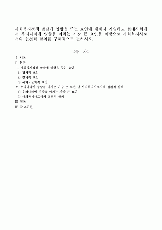 [사회복지] 사회복지정책 발달에 영향을 주는 요인에 대해서 기술하고 현대사회에서 우리나라에 영향을 미치는 가장 큰 요인을 바탕으로 사회복지사로서의 실천적 함의를 구체적으로 논하시오