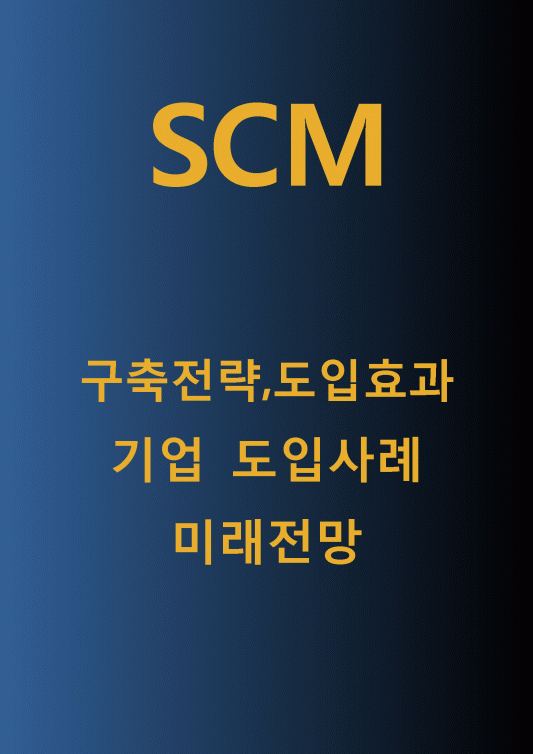 SCM 공급사슬관리 구축전략필요성도입효과분석및 SCM 도입 기업사례분석및 미래방향연구 -SCM 연구레포트