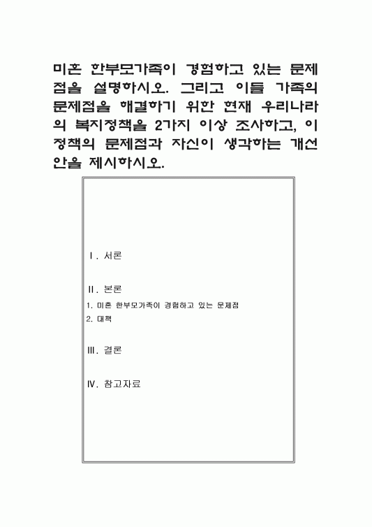 미혼 한부모가족이 경험하고 있는 문제점을 설명하시오 그리고 이들 가족의 문제점을 해결하기 위한 현재 우리나라의 복지정책을 2가지 이상 조사하고 이 정책의 문제점과 자신이 생각하는 개선안을 제시하시오