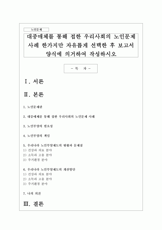 대중매체를 통해 접한 우리사회의 노인문제 사례 한가지만 자유롭게 선택한 후 보고서 양식에 의거하여 작성하시오