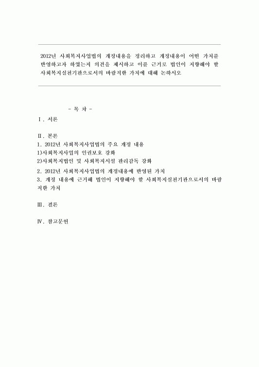 2012년 사회복지사업법의 개정내용을 정리하고 개정내용이 어떤 가치를 반영하고자 하였는지 의견을 제시하고 이를 근거로 법인이 지향해야 할 사회복지실천기관으로서의 바람직한 가치에 대