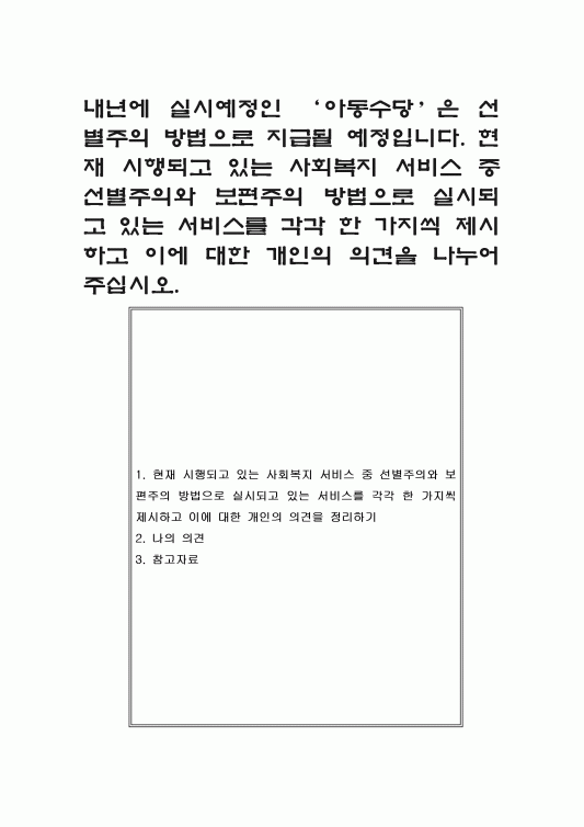 내년에 실시예정인 ‘아동수당’은 선별주의 방법으로 지급될 예정입니다 현재 시행되고 있는 사회복지 서비스 중 선별주의와 보편주의 방법으로 실시되고 있는 서비스를 각각 한 가지씩 제시하고 이에 대한 개인의