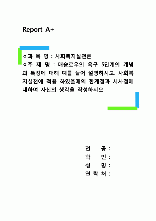 사회복지실천론)매슬로우의 욕구 5단계의 개념과 특징에 대해 예를 들어 설명하시고 사회복지실천에 적용 하였을때의 한계점과 시사점에 대하여 자신의 생각을 작성하시오