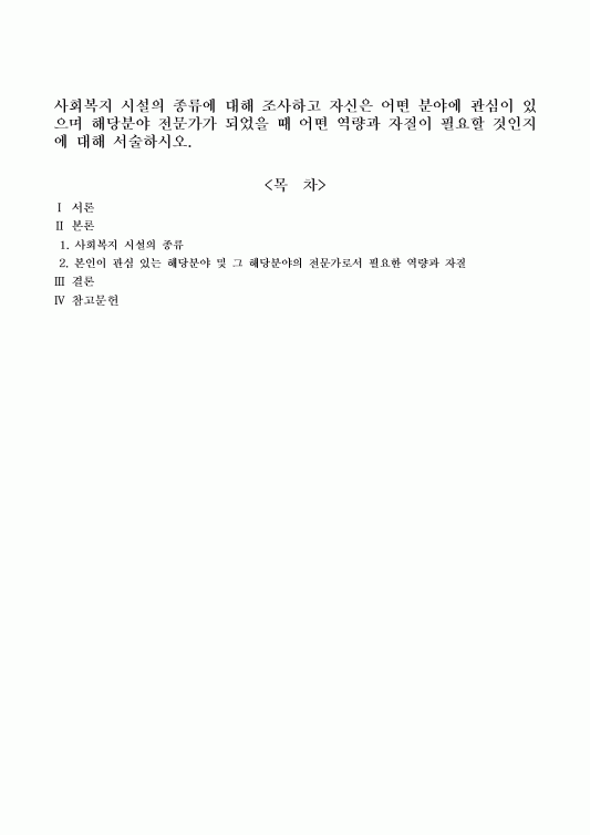 사회복지 시설의 종류에 대해 조사하고 자신은 어떤 분야에 관심이 있으며 해당분야 전문가가 되었을 때 어떤 역량과 자질이 필요할 것인지에 대해 서술하시오