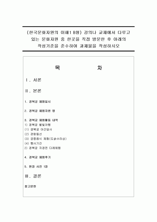 (한국문화자원의 이해1 B형) 강의나 교재에서 다루고 있는 문화자원 중 한곳을 직접 방문한 후 아래의 작성기준을 준수하여 과제물을 작성하시오