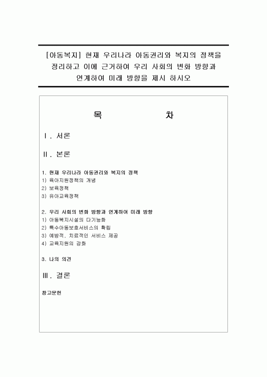 [아동복지] 현재 우리나라 아동권리와 복지의 정책을 정리하고 이에 근거하여 우리 사회의 변화 방향과 연계하여 미래 방향을 제시 하시오