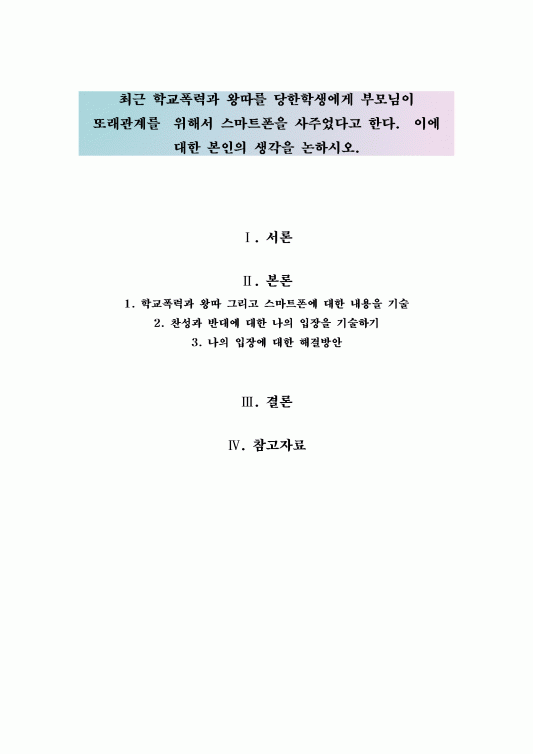 최근 학교폭력과 왕따를 당한학생에게 부모님이 또래관계를 위해서 스마트폰을 사주었다고 한다.  이에 대한 본인의 생각을 논하시오.