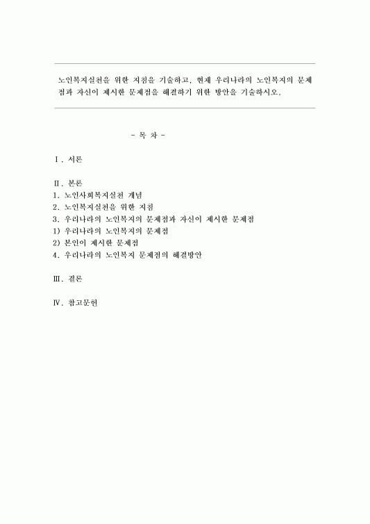 노인복지실천을 위한 지침을 기술하고 현재 우리나라의 노인복지의 문제점과 자신이 제시한 문제점을 해결하기 위한 방안을 기술하시오