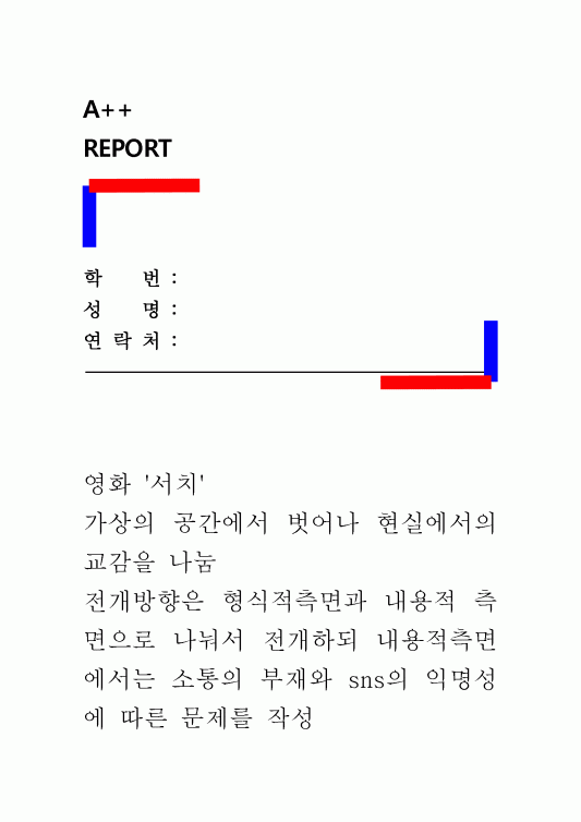 [ 영화 서치 가상의 공간에서 벗어나 현실에서의 교감을 나눔 전개방향은 형식적측면과 내용적 측면으로 나눠서 전개하되 내용적측면에서는 소통의 부재와 sns의 익명성에 따른 문제를 작성 ]