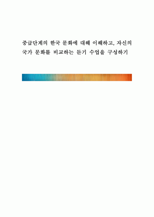 [ 외국어로서의한국어이해교육론 ] 중급단계의 한국 문화에 대해 이해하고 자신의 국가 문화를 비교하는 듣기 수업을 구성하기