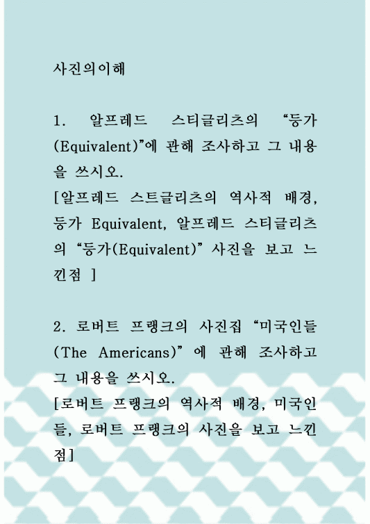 미디어컴퓨터 = 사진의이해 = 알프레드 스티글리츠의 등가에 관해 조사하고 그 내용을 쓰시오  로버트 프랭크의 사진집 미국인들에 관해 조사하고 그 내용을 쓰시오