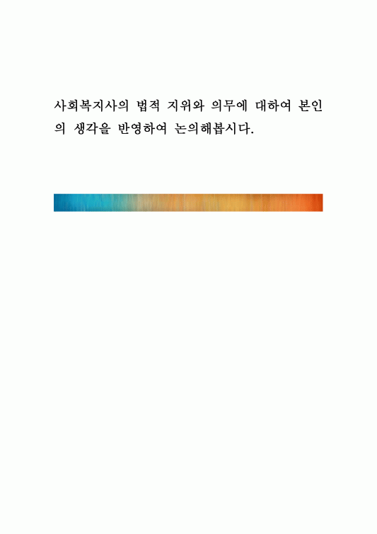 [ 사회복지사의 법적 지위와 의무에 대하여 본인의 생각을 반영하여 논의해봅시다 ]