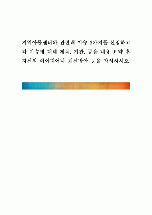 [ 지역아동센터와 관련해 이슈 3가지를 선정하고 각 이슈에 대해 제목 기관 등을 내용 요약 후 자신의 아이디어나 개선방안 등을 작성하시오 ]