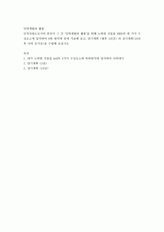 인력개발과활용)인적자원으로서의 본인이 그 간 인력개발과 활용을 위해 노력한 것들을 HRD의 네 가지 구성요소에 입각하여 6하 원칙에 맞게 서술해 보고