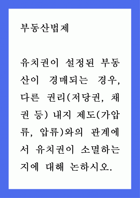 법학 = 부동산법제 = 유치권이 설정된 부동산이 경매되는 경우 다른 권리(저당권 채권 등) 내지 제도(가압류 압류)와의 관계에서 유치권이 소멸하는지에 대해 논하시오