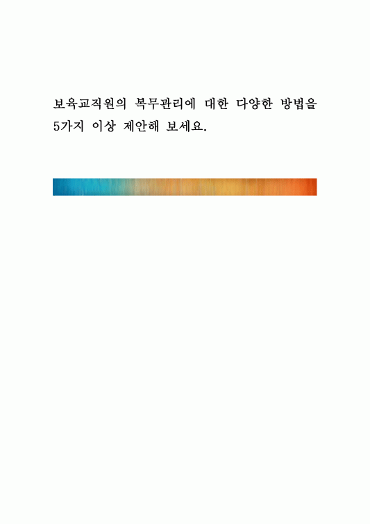 [ 보육교직원의 복무관리에 대한 다양한 방법을 5가지 이상 제안해 보세요 ]