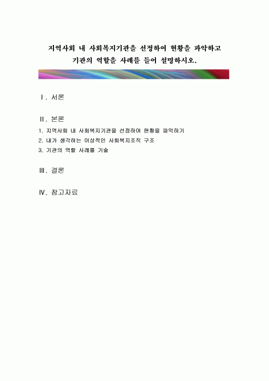 [사회복지] 지역사회 내 사회복지기관을 선정하여 현황을 파악하고 기관의 역할을 사례를 들어 설명하시오