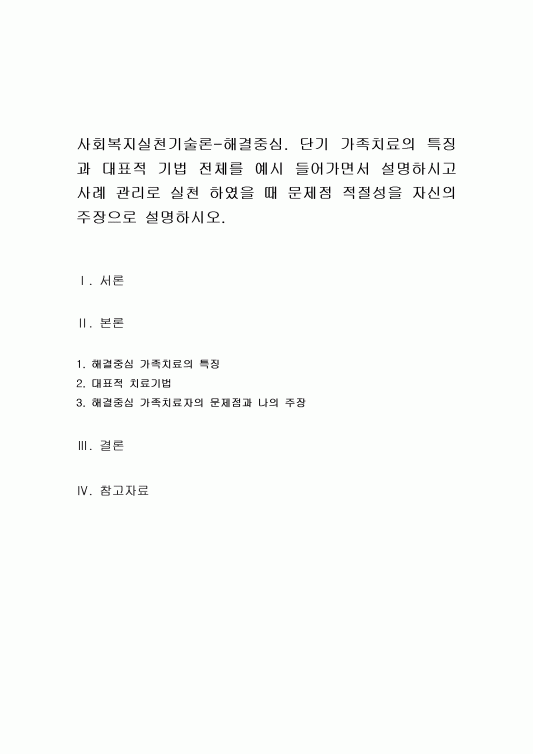 해결중심 단기 가족치료의 특징과 대표적 기법 전체를 예시 들어가면서 설명하시고 사례 관리로 실천 하였을 때 문제점 적절성을 자신의 주장으로 설명하시오