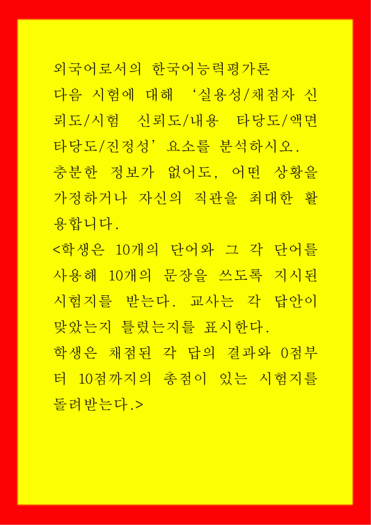 외국어로서의 한국어능력평가론 ) 다음 시험에 대해 ‘실용성채점자 신뢰도시험 신뢰도내용 타당도액면 타당도진정성’요소를 분석하시오