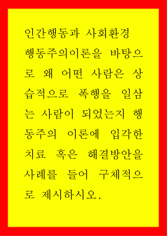 인간행동과사회환경 ) 행동주의 이론을 바탕으로 왜 어떤 사람은 상습적으로 폭행을 일삼는 사람이 되었는지 행동주의 이론에 입각한 치료 혹은 해결방안을 사례를 들어 구체적으로 제시하시오