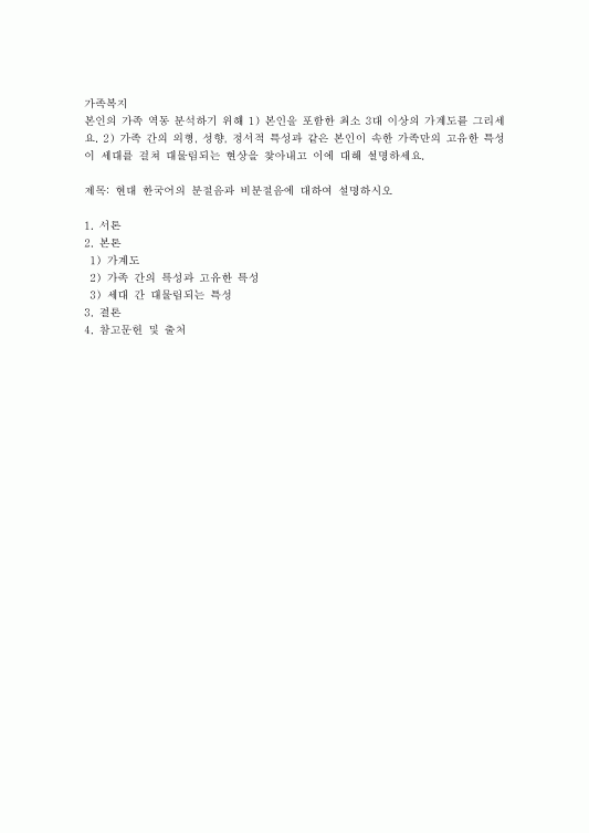 [사회복지] 가족복지 ) 본인의 가족 역동 분석하기 위해 1) 본인을 포함한 최소 3대 이상의 가계도를 그리세요 2) 가족 간의 외형 성향 정서적 특성과 같은 본인이 속한 가족만의 고유한 특성이 세대를 걸쳐 대물림되는 현상을