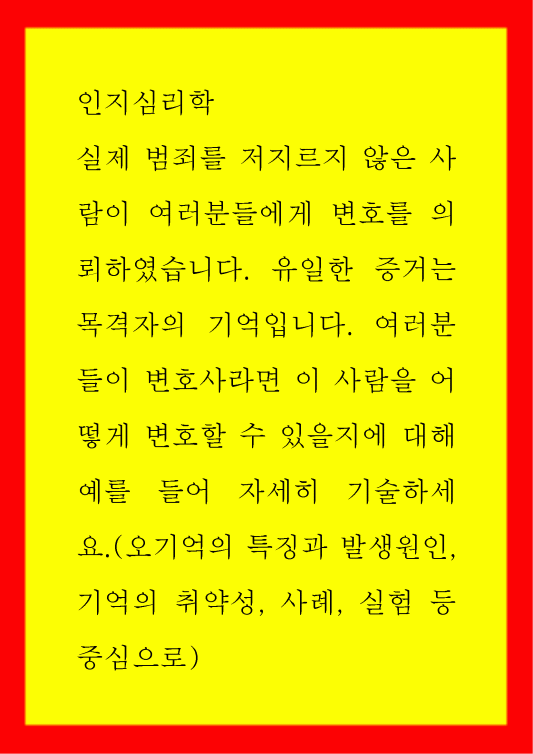 인지심리학 ) 실제 범죄를 저지르지 않은 사람이 여러분들에게 변호를 의뢰하였습니다