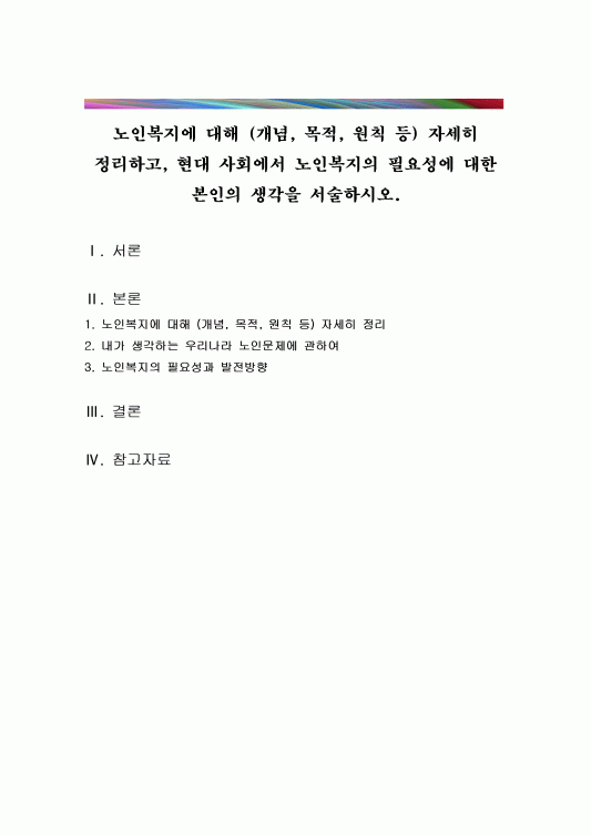 노인복지에 대해 (개념 목적 원칙 등) 자세히 정리하고 현대 사회에서 노인복지의 필요성에 대한 본인의 생각을 서술하시오