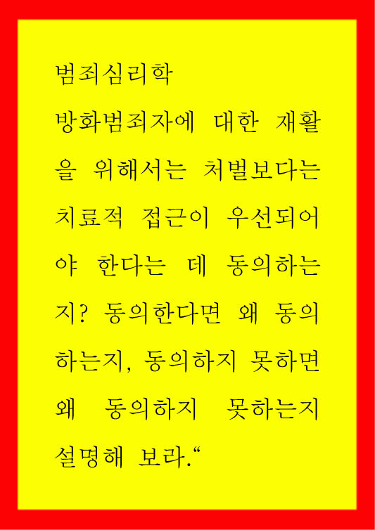 범죄심리학 ) 방화범죄자에 대한 재활을 위해서는 처벌보다는 치료적 접근이 우선되어야 한다는 데 동의하는지 설명하라