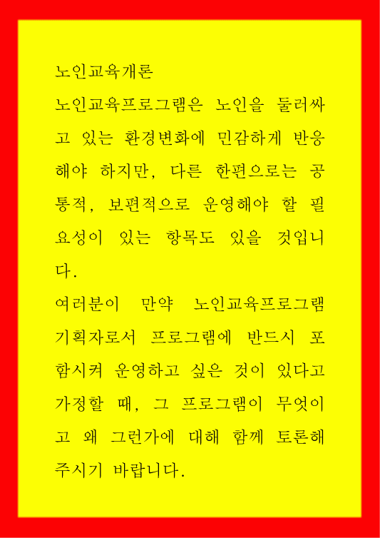 노인교육개론 ) 여러분이 만약 노인교육프로그램 기획자로서 프로그램에 반드시 포함시켜 운영하고 싶은 것이 있다고 가정할 때 그 프로그램이 무엇이고 왜 그런가에 대해 함께 토론