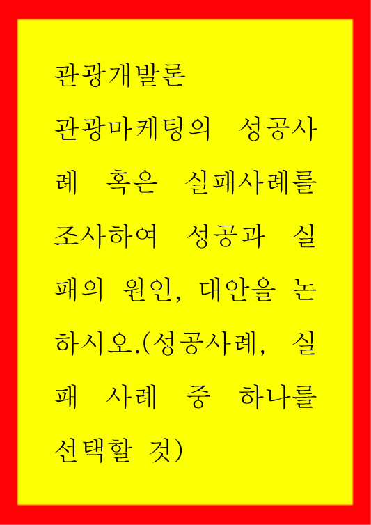 관광개발론 ) 관광마케팅의 성공사례 혹은 실패사례를 조사하여 성공과 실패의 원인 대안을 논하시오(성공사례 실패 사례 중 하나를 선택할 것)