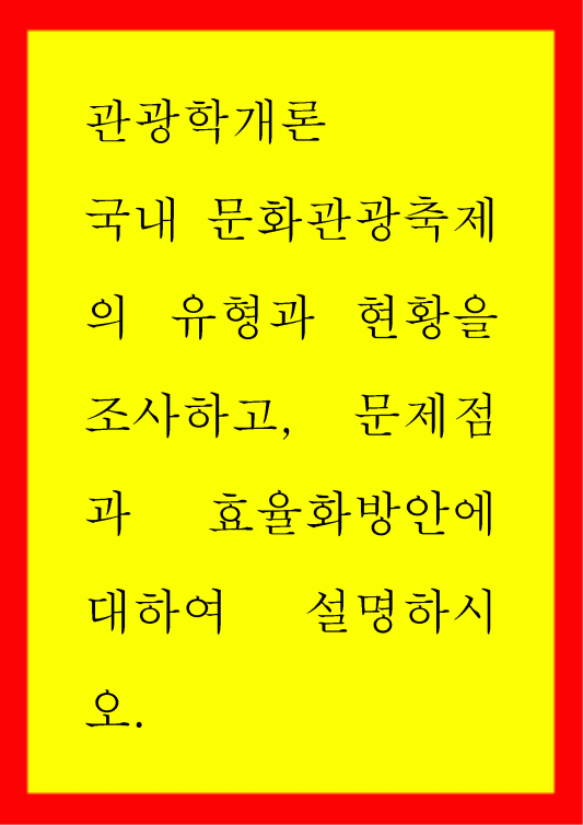 관광학개론 ) 국내 문화관광축제의 유형과 현황을 조사하고 문제점과 효율화방안에 대하여 설명하시오