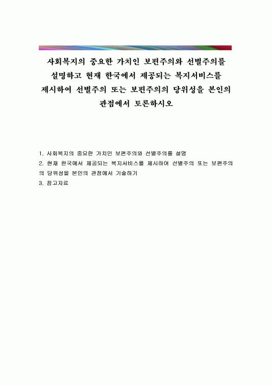 사회복지의 중요한 가치인 보편주의와 선별주의를 설명하고 현재 한국에서 제공되는 복지서비스를 제시하여 선별주의 또는 보편주의의 당위성을 본인의 관점에서 토론하시오