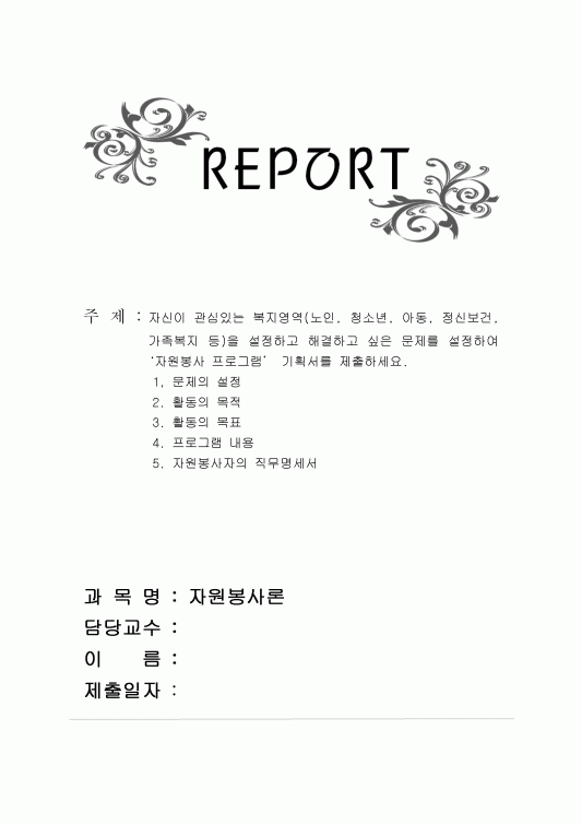 자신이 관심있는 복지영역(노인 청소년 아동 정신보건    가족복지 등)을 설정하고 해결하고 싶은 문제를 설정하여 ‘자원봉사 프로그램’ 기획서를 제출하세요