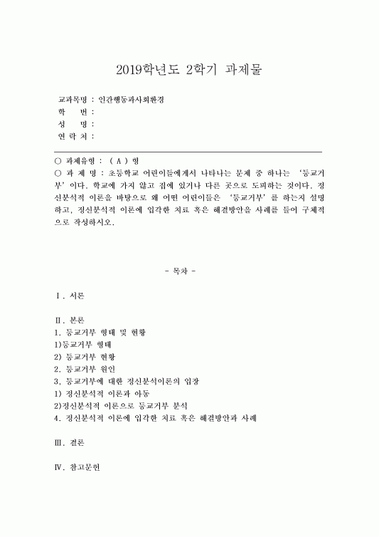 (인간행동과사회환경 A형) 초등학교 어린이들에게서 나타나는 문제 중 하나는 ‘등교거부’이다 학교에 가지 않고 집에 있거나 다른 곳으로 도피하는 것이다 정신분석적 이론을 바탕으로, 왜 어떤 어린이들은 등교거부를 하는지 제시하고, 정신분석적 이론과 해동주의 이론에 입각한 치료 혹은 해결방안을 사례를 들어 구체적으로 작성하시오.