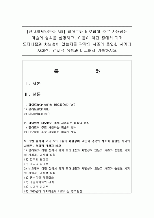 [현대의서양문화 B형] 팝아트와 네오팝이 주로 사용하는 미술의 형식을 설명하고 이들이 어떤 점에서 과거 모더니즘과 차별성이 있는지를 각각의 사조가 출연한 시기의 사회적 경제적 상황과 비교해서 기술하시오