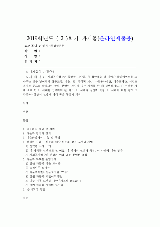 방송대 중간과제 사회복지현장실천론 사회복지현장은 불쌍한 사람들 즉 취약계층 더 나아가 클라이언트를 도와주는 것을 넘어서서 협동조합 마을기업 사회적 기업 자원봉사기관 작은도서관, 시민교육기관 등으로 확장되어 왔다. 본인이 관심이 있는 사례를 한 개 선택하시오. 1) 선택한 사례 소개 2) 이 사례를 선택하게 된 이유, 이 사례의 실천과 특징, 이 사례에 대한 평가 3) 사회복지현장의 전망과 미래 혹은 본인의 계획.