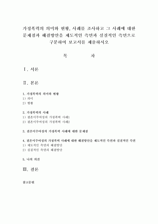 가정폭력의 의미와 현황 사례를 조사하고 그 사례에 대한 문제점과 해결방안을 제도적인 측면과 실질적인 측면으로 구분하여 보고서를 제출하시오