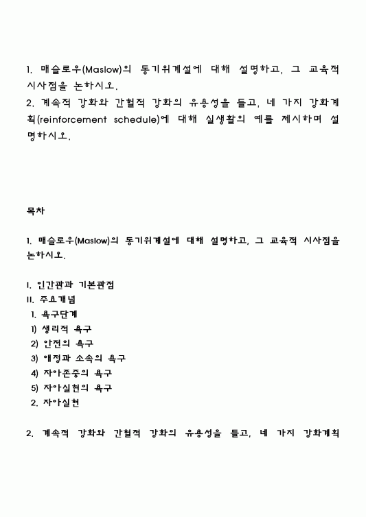 매슬로우(Maslow)의 동기위계설에 대해 설명하고 계속적 강화와 간헐적 강화의 유용성을 들고 네 가지 강화계획에 대해 실생활의 예를 제시하며 설명하시오