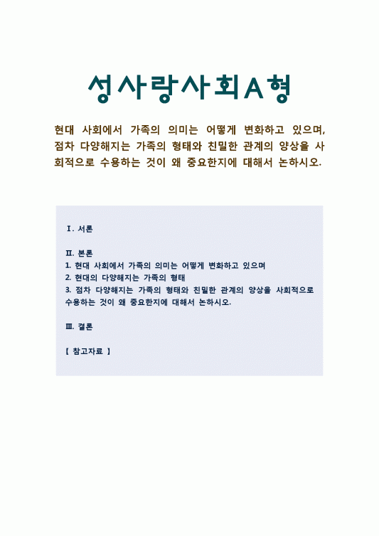 [성사랑사회A형] 현대 사회에서 가족의 의미는 어떻게 변화하고 있으며 점차 다양해지는 가족의 형태와 친밀한 관계의 양상을 사회적으로 수용하는 것이 왜 중요한지에 대해서 논하시오.