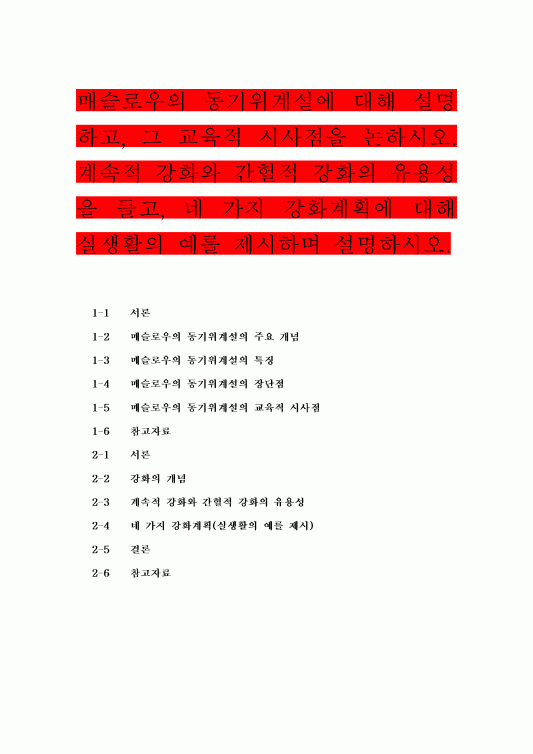 매슬로우의 동기위계설에 대해 설명하고 그 교육적 시사점을 논하시오계속적 강화와 간헐적 강화의 유용성을 들고 네 가지 강화계획에 대해 실생활의 예를 제시하며 설명하시오