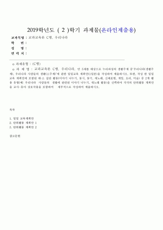 방통대 중간과제 교과교육론 C형 우리나라 만 5세를 대상으로 누리과정의 생활주제 중‘우리나라(생활주제) 우리나라 사람들의 생활(소주제)’에 관한 일일교육 계획안(1일분)을 작성하여 제출하시오 또한 작성 한 일일교육 계획안에 포함된 대·소 집단 활동(이야기 나누기 동시 동극 새노래 신체표현 게임 요리 미술) 중 2개 활용 유형(예 우