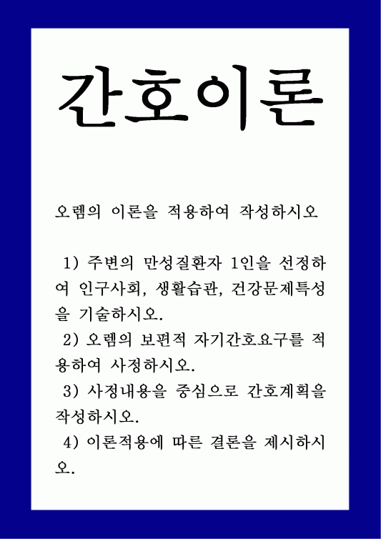 간호 = 간호이론 D형 = 오렘의 이론을 적용하여 작성하시오