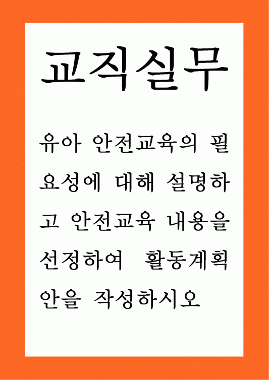 유아 = 교직실무 A형 = 유아 안전교육의 필요성에 대해 설명하고 안전교육 내용을 선정하여 활동계획안