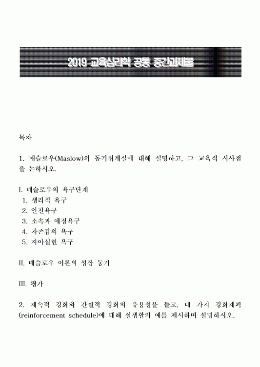 1 매슬로우(Maslow)의 동기위계설에 대해 설명하고 그 교육적 시사점을 논하시오 2 계속적 강화와 간헐적 강화의 유용성을 들고 네 가지 강화계획(reinforcement schedule)에 대해 실생활의 예를 제시하며 설명하시