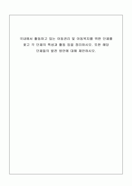 국내에서 활동하고 있는 아동권리 및 아동복지를 위한 단체를 찾고 각 단체의 특성과 활동 해당 단체들의 발전 방안에 대해 제안