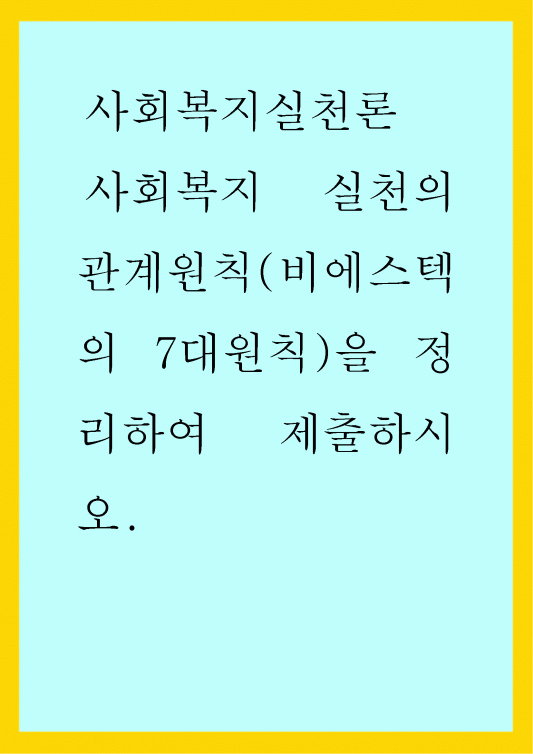 사회복지실천론) 사회복지 실천의 관계원칙(비에스텍의 7대원칙)을 정리하여 제출하시오