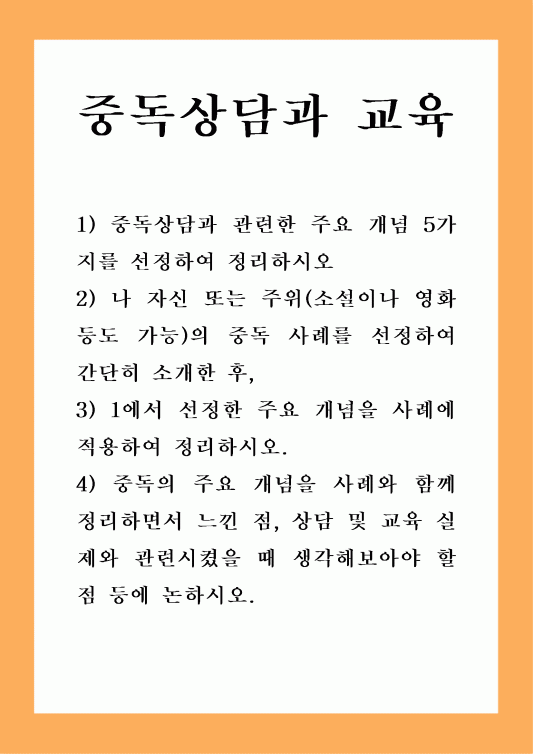 교육학 = 중독상담과교육 = 학습 범위 내에서 중독상담과 관련한 주요 개념 5가지를 선정하여 정리하시오 중독의 주요 개념을 사례와 함께 정리하면서 느낀 점, 상담 및 교육 실제와 관련시켰을 때 생각해보아야 할